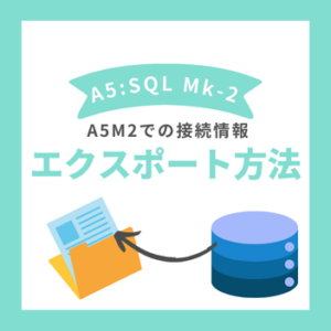 【A5M2】エクスポート方法を解説【SQL開発ツールの効果的な使用ガイド】 - ゆるめのITエンジニア
